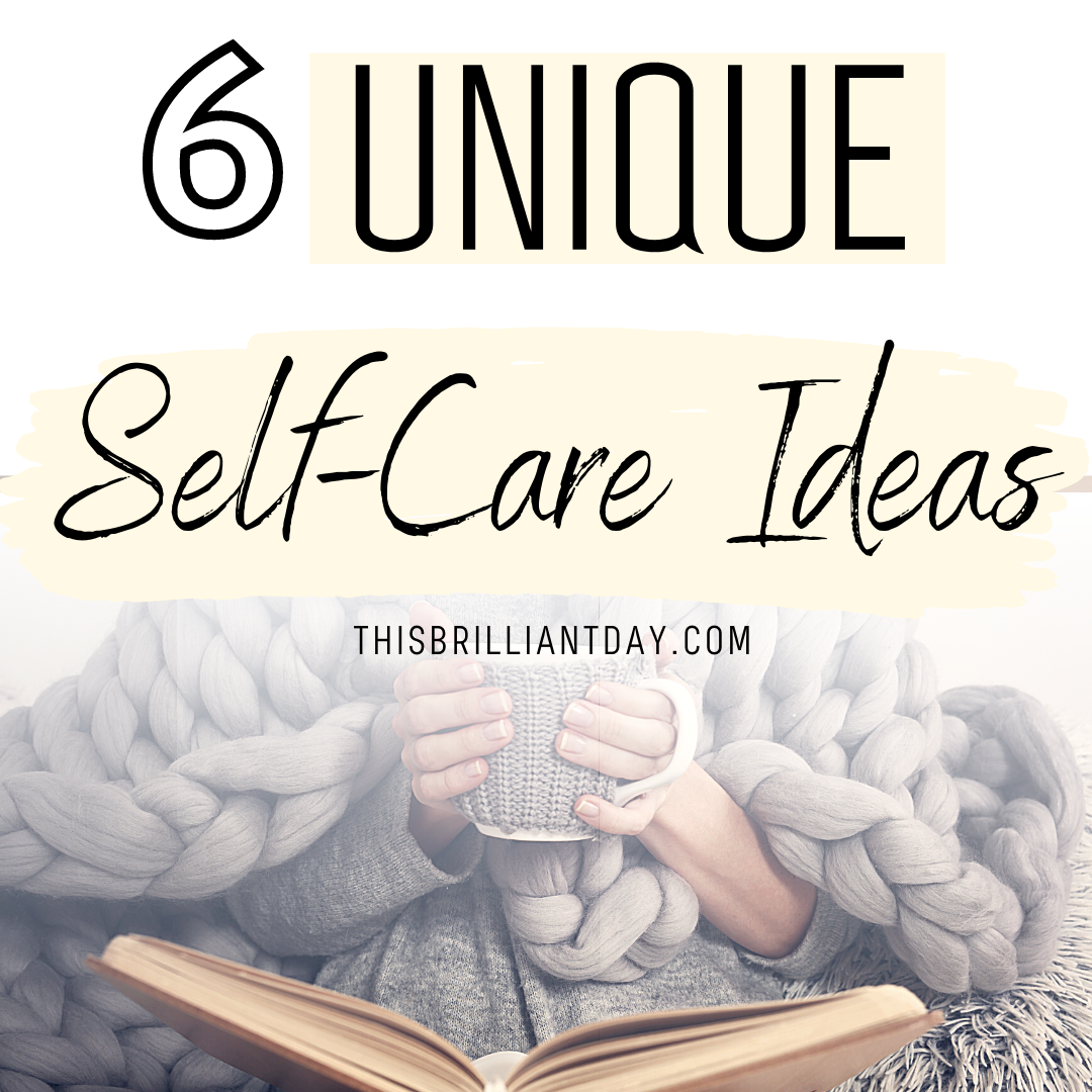 6 Unique Self-Care Ideas - Mental Health and Wellbeing - This Brilliant Day
