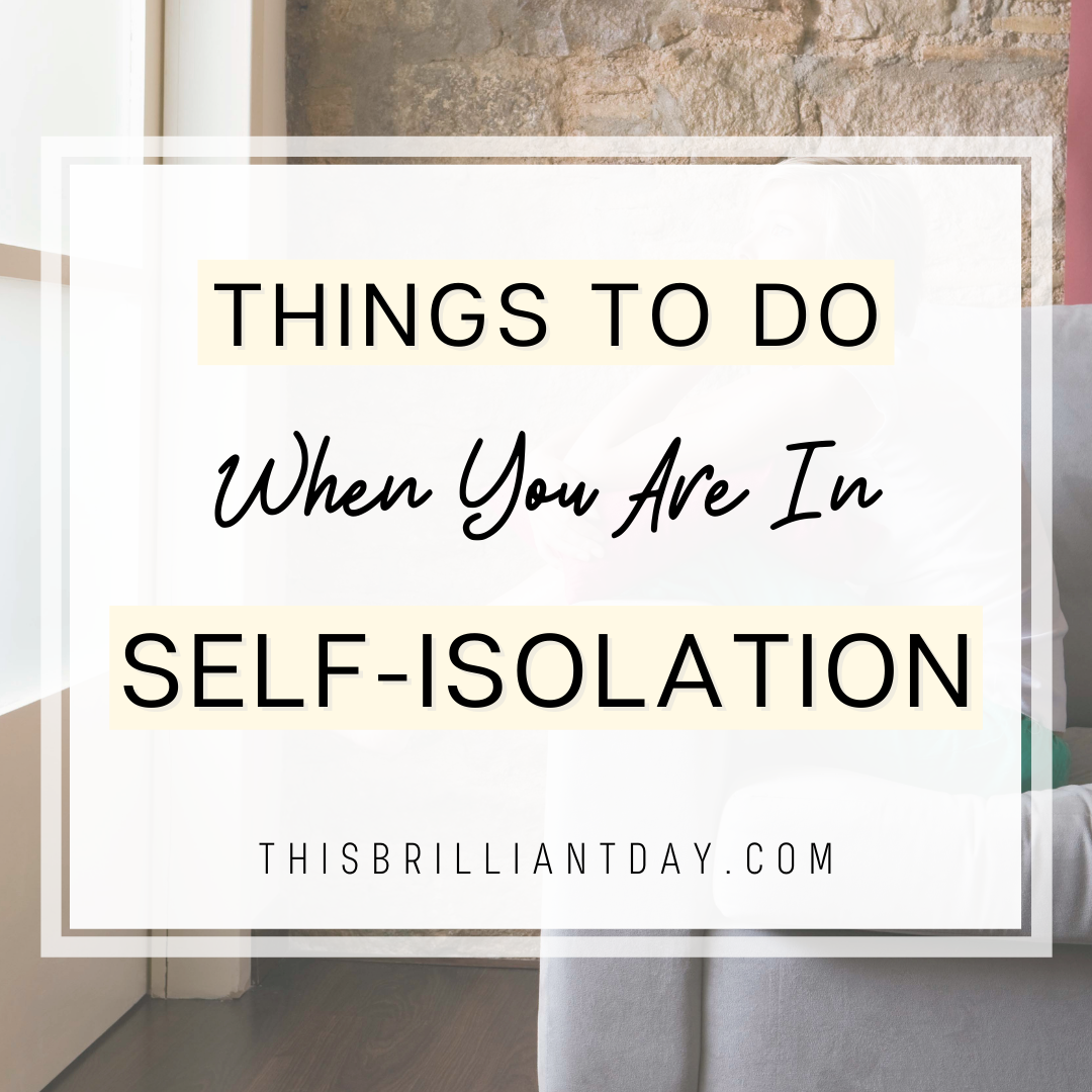 Things to Do When You are in Self-Isolation - This Brilliant Day